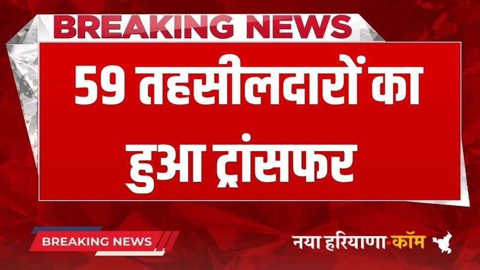 Tehsildar Transfer List: प्रदेश में बड़ा फेरबदल, 59 तहसीलदार और प्रभारी तहसीलदारों का हुआ ट्रांसफर